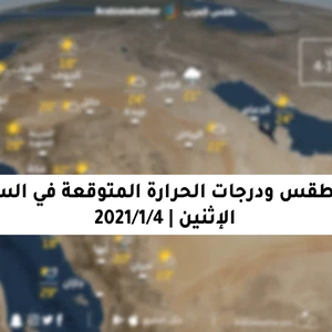 حالة الطقس ودرجات الحرارة المتوقعة في السعودية يوم الإثنين 4 1 2021